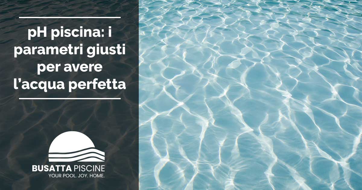 pH piscina: i parametri giusti per avere l’acqua perfetta | Busatta Piscine